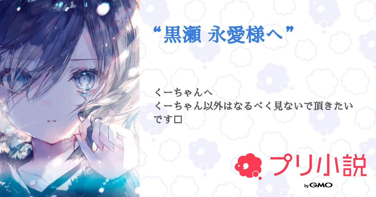 黒瀬 永愛様へ” 全1話 【連載中】（瑠愛 💫🫧‎🤍さんの小説） 無料スマホ夢小説ならプリ小説 Bygmo